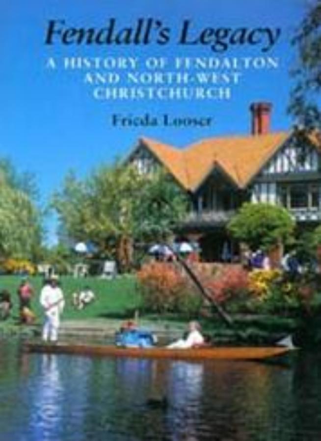 Fendall's Legacy: A history of Fendalton and north-west Christchurch ...